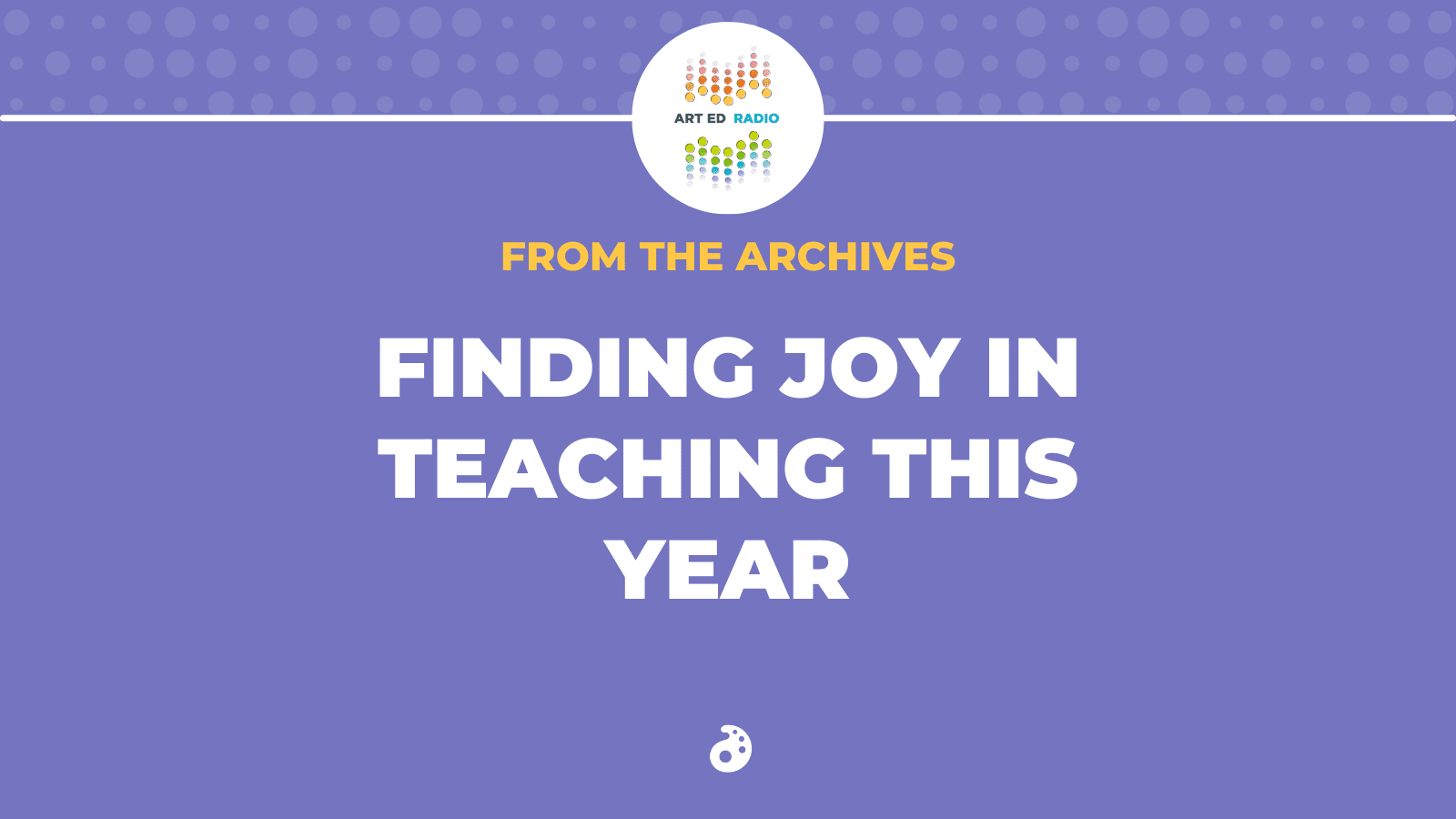 From the Archives: Finding Joy in Teaching This Year - The Art of Education